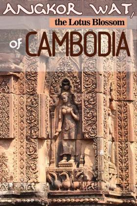 Angkor Wat, the Lotus Blossom of Cambodia - the Best Way to Visit